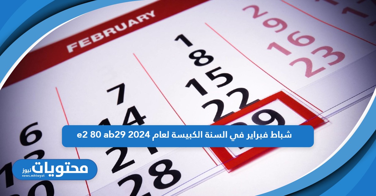 e2 80 ab29 شباط فبراير في السنة الكبيسة لعام 2024 - محتويات نيوز